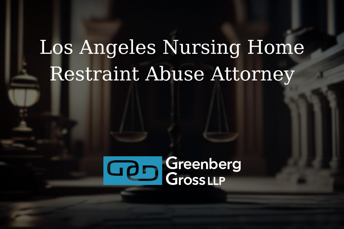 Los Angeles Nursing Home Restraint Abuse Attorney | Greenberg Gross LLP